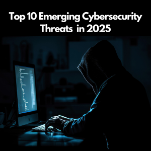 Top 10 Emerging Cybersecurity Threats in 2025